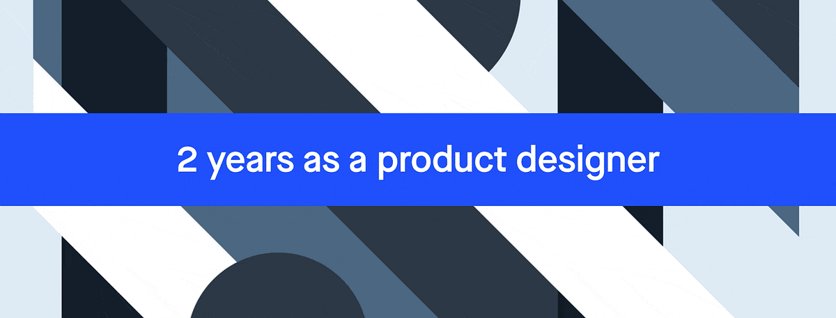 24 months as a product designer. Things that I learned. | UX Collective