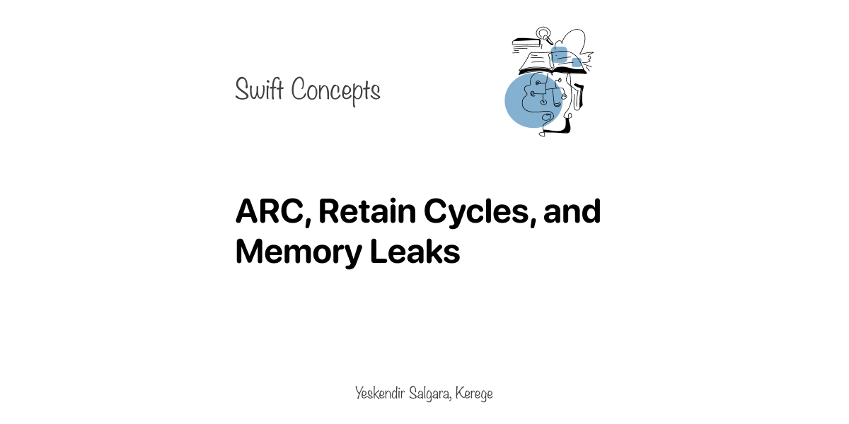 Swift Concepts: ARC, Retain Cycles, and Memory Leaks | by Yeskendir Salgara | Conscious ...