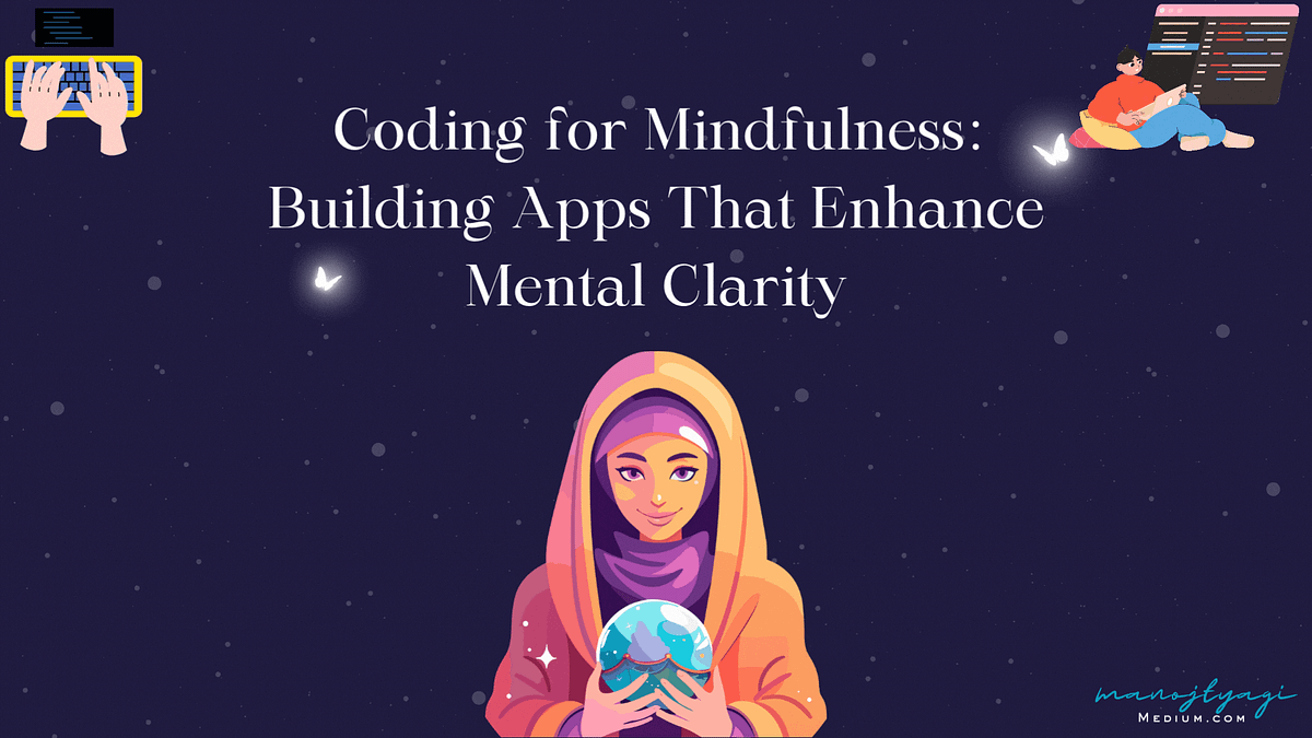 Coding for Mindfulness: Building Apps That Enhance Mental Clarity | by Manoj Tyagi | Dev Genius