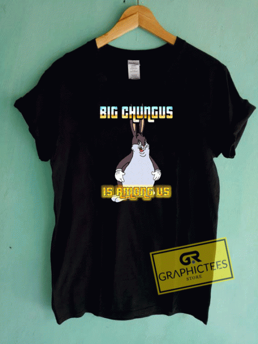 Unleash the Fun with the “Big Chungus is Among Us” Tee Shirt | by ...