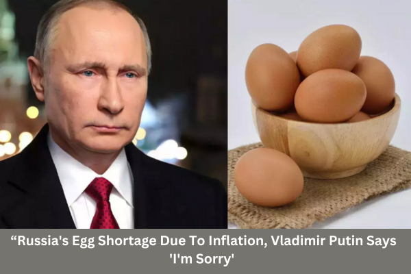 “Russia’s Egg Shortage Due To Inflation, Vladimir Putin Says ‘I’m Sorry ...