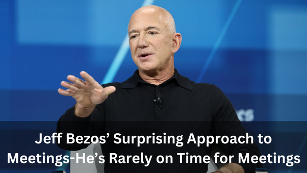 Jeff Bezos’ Surprising Approach to Meetings-He’s Rarely on Time for ...