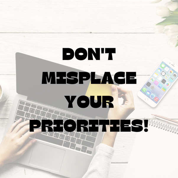 DO NOT MISPLACE YOUR PRIORITY. A lot of people lose track of their ...