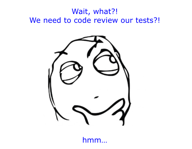 Should tests be code reviewed?. Is code reviewing on the tests we’ve ...