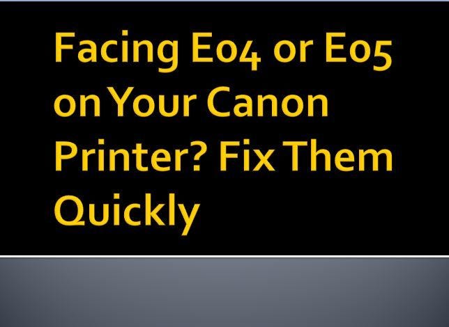 Facing E04 or E05 on Your Canon Printer? Fix Them Quickly | by Malia Martin | Medium