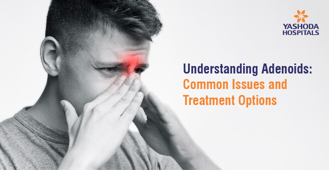 Understanding Adenoids: Common Issues and Treatment Options - Yashoda ...