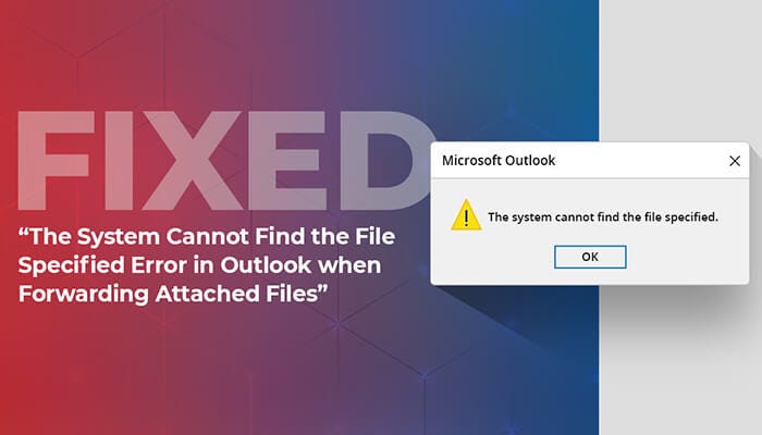 [Fixed]: “The System Cannot Find the File Specified” Error in Outlook when Forwarding Attached ...