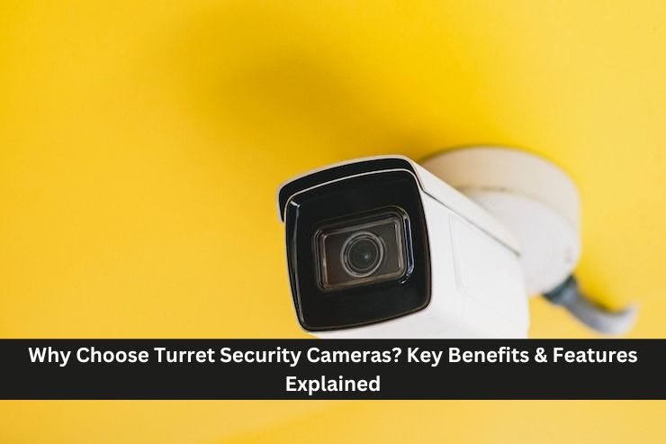 Why Choose Turret Security Cameras? Key Benefits & Features Explained ...