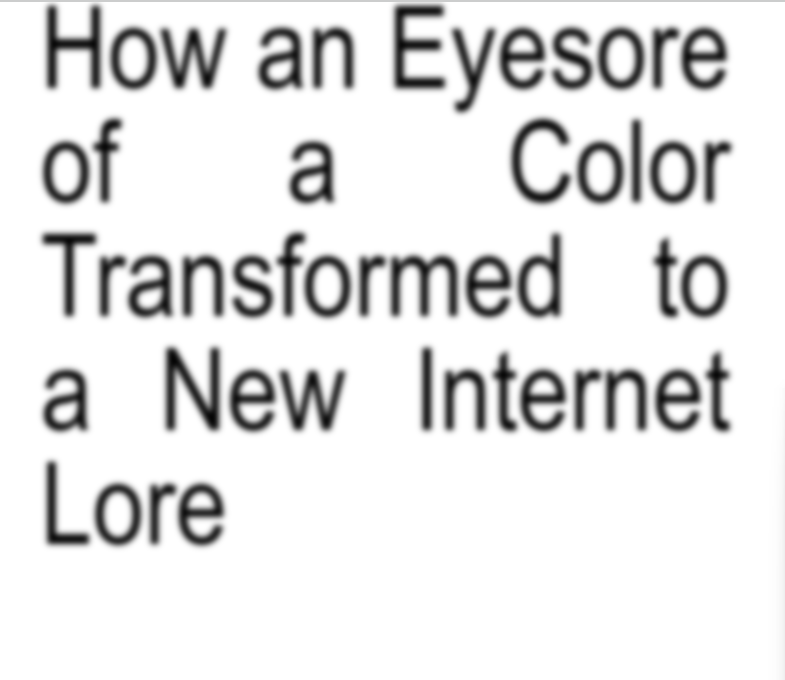 How an Eyesore of a Color Transformed to a New Internet Lore | by ...