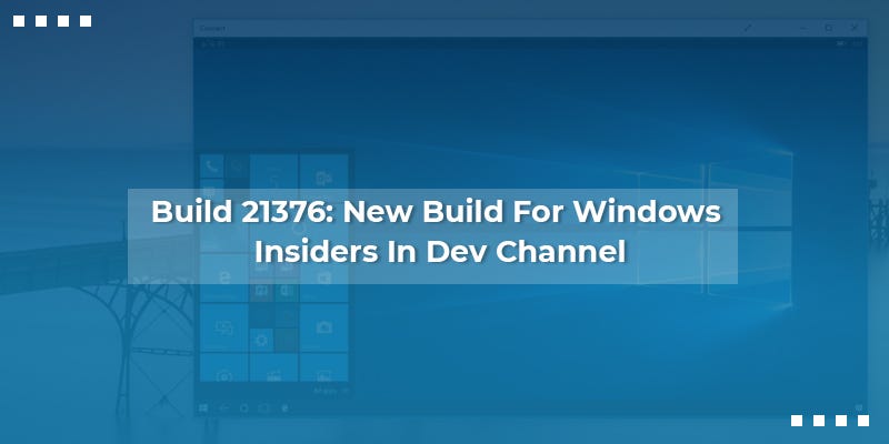 Build 21376: New Build For Windows Insiders In Dev Channel | by Ella ...