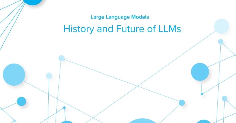 History and Future of LLMs. LLMs are complex in their function… | by ...