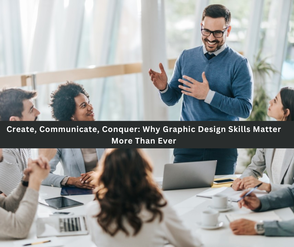Create, Communicate, Conquer: Why Graphic Design Skills Matter More ...