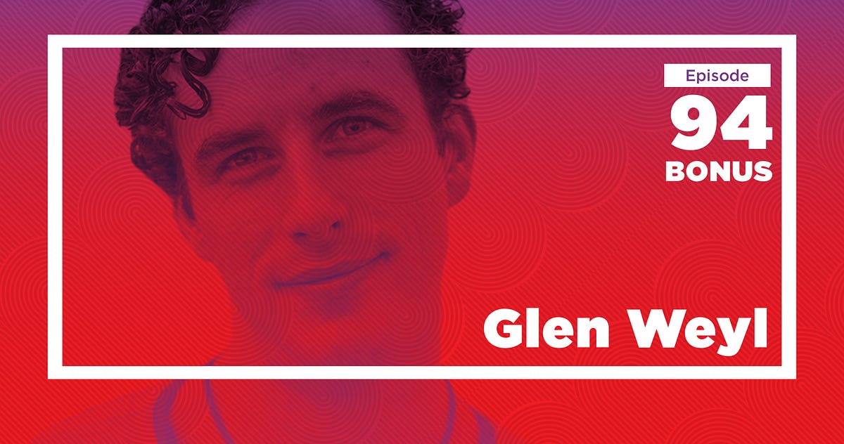 Glen Weyl on Fighting COVID-19 and the Role of the Academic Expert (Ep ...