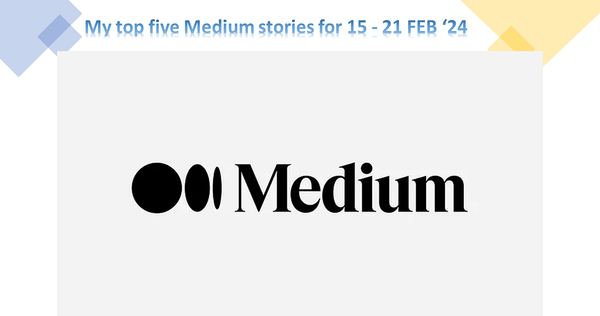 My Top 5 Medium Stories for 15 to 21 FEB 24 — To Help You Build Your ...