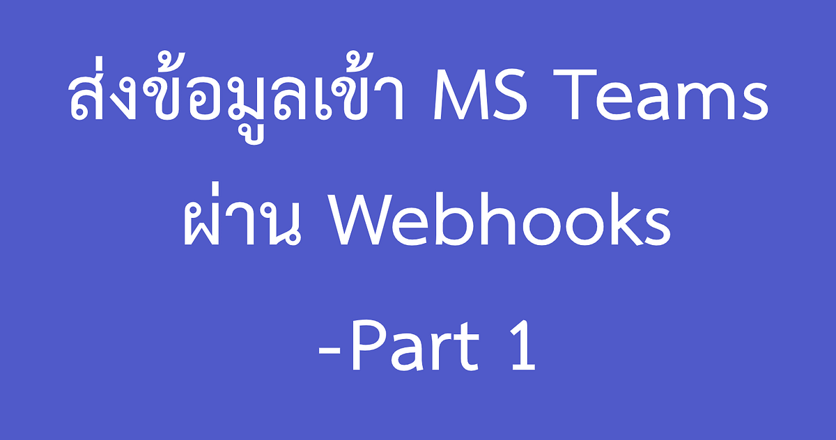 ส่งข้อมูลเข้า MS Teams ผ่าน Webhooks — Part 1 | by Metanon Jongkraijak ...