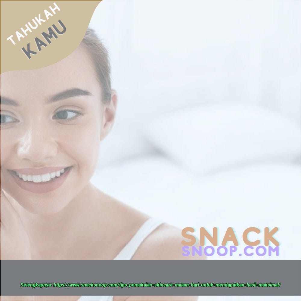 Tips Pemakaian Skincare Malam Hari Untuk Mendapatkan Hasil Maksimal - SnackSnoop - Medium