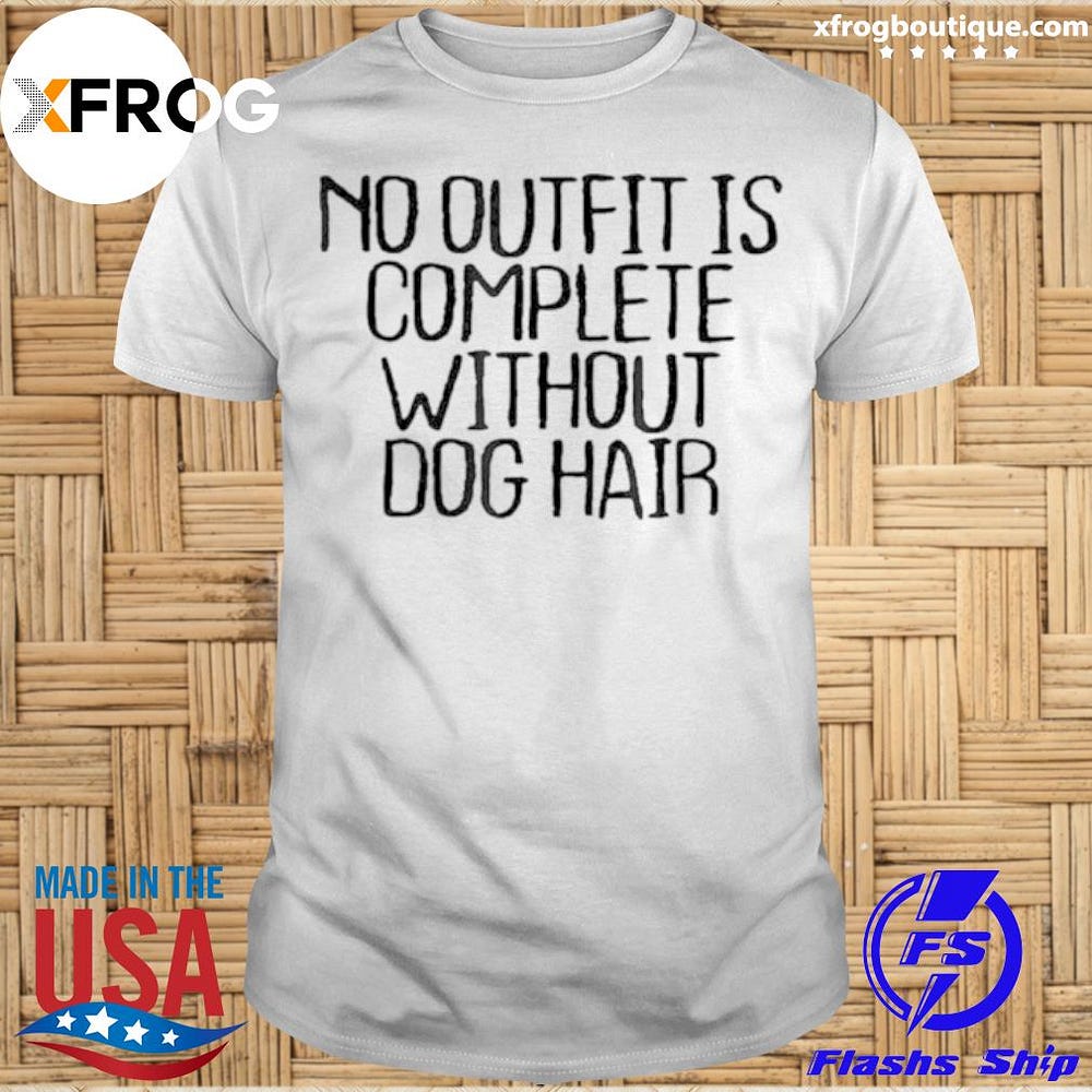 No Outfit Is Complete Without Dog Hair Shirt | by Boutique Xfrog | Medium