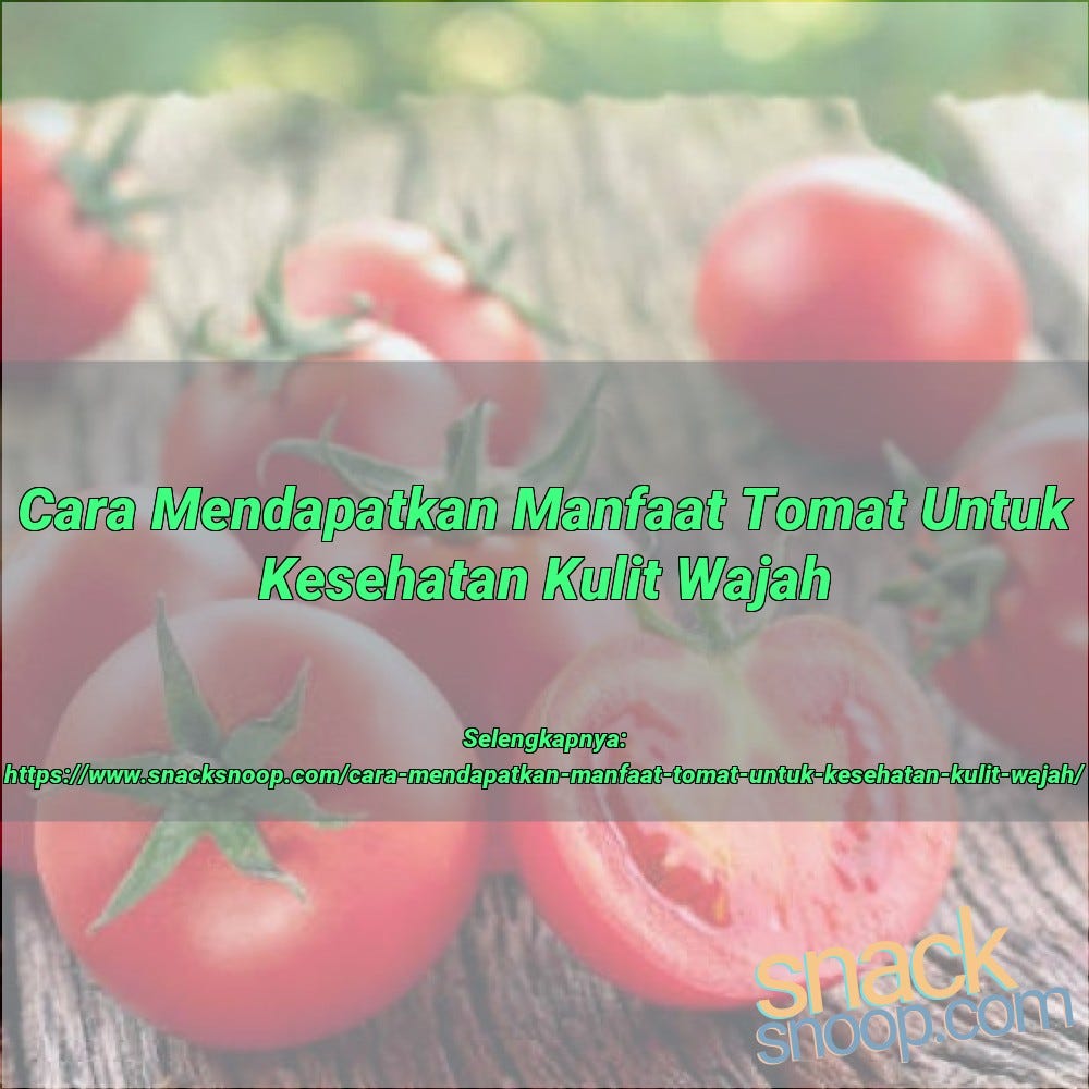 Cara Mendapatkan Manfaat Tomat Untuk Kesehatan Kulit Wajah - SnackSnoop - Medium