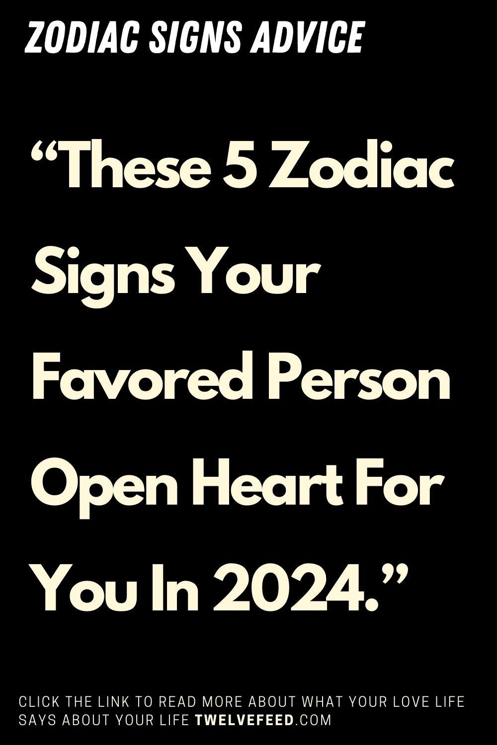 These 5 Zodiac Signs Your Favored Person Open Heart For You In 2024 ...