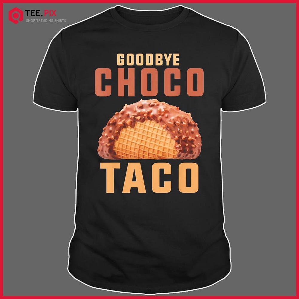 Goodbye Choco Taco Shirt. Goodbye Choco Taco Shirt | by Teespix Fashion ...