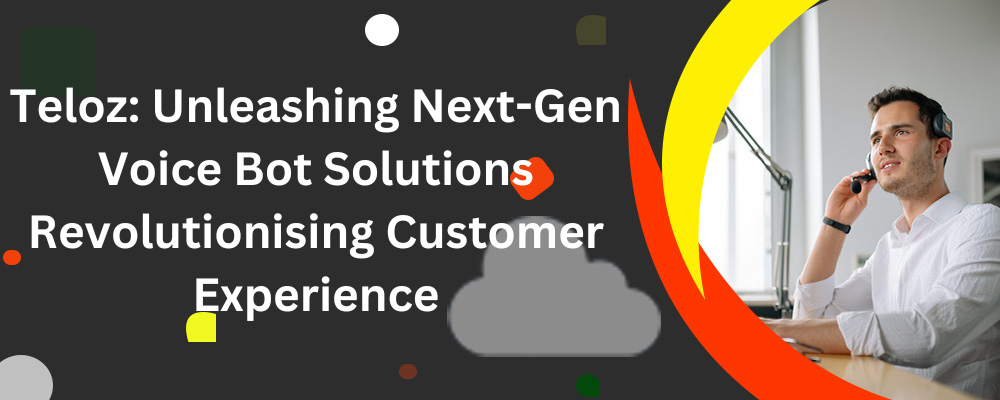 Teloz: Unleashing Next-Gen Voice Bot Solutions Revolutionising Customer ...