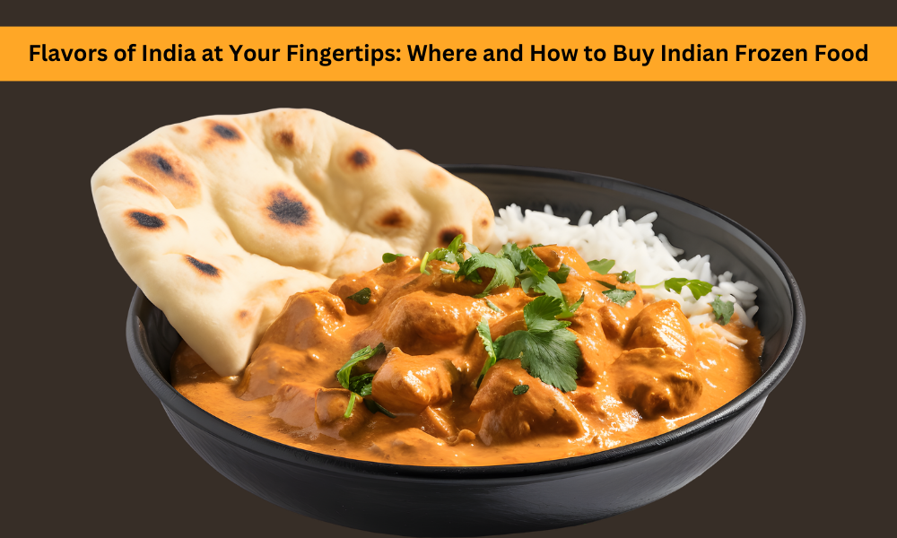 Flavors of India at Your Fingertips: Where and How to Buy Indian Frozen ...