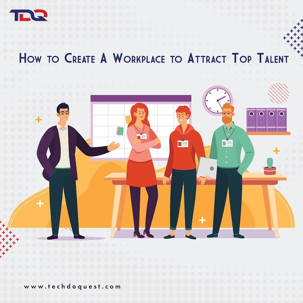 How to Create a Workplace to Attract & Retain Top Talent | by TechDoQuest | Medium