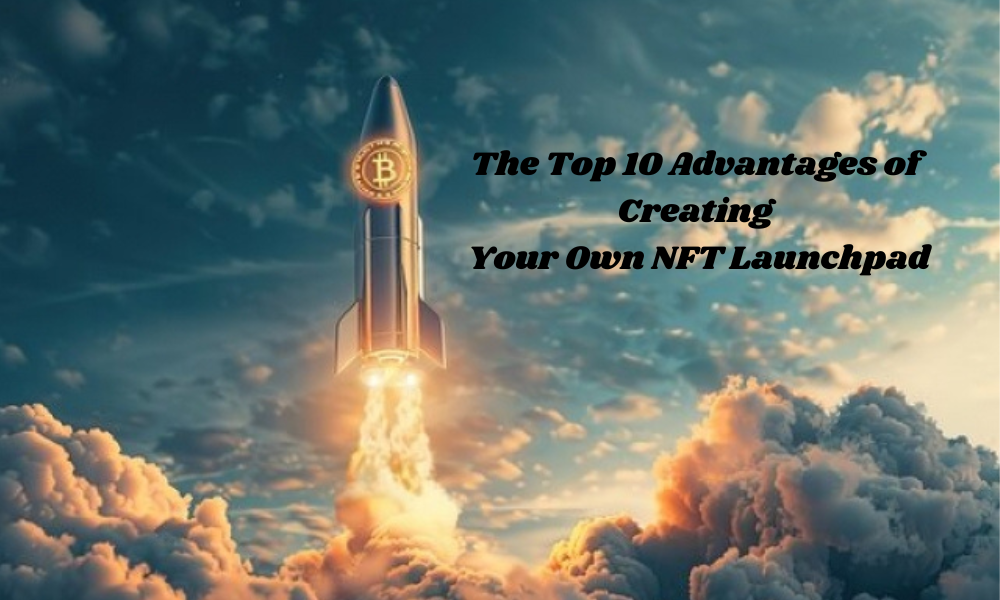 Why Building an NFT Launchpad is Advantageous: 10 Key Points | Medium