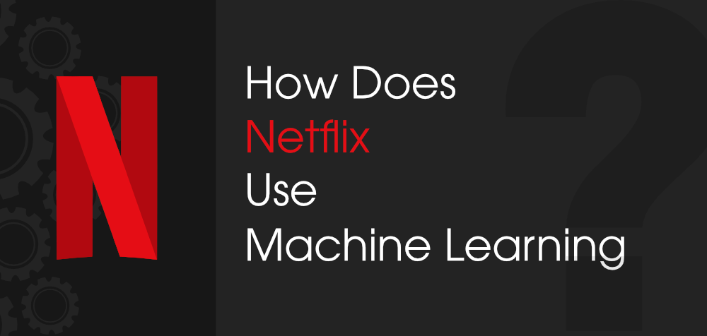 Case Study: Netflix’s Machine Learning Algorithm-Powered Content ...