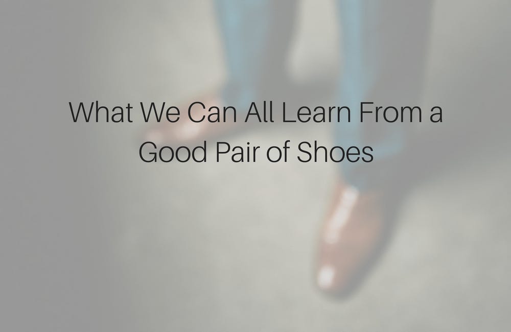 What We Can All Learn From a Good Pair of Shoes | by turndog | Medium