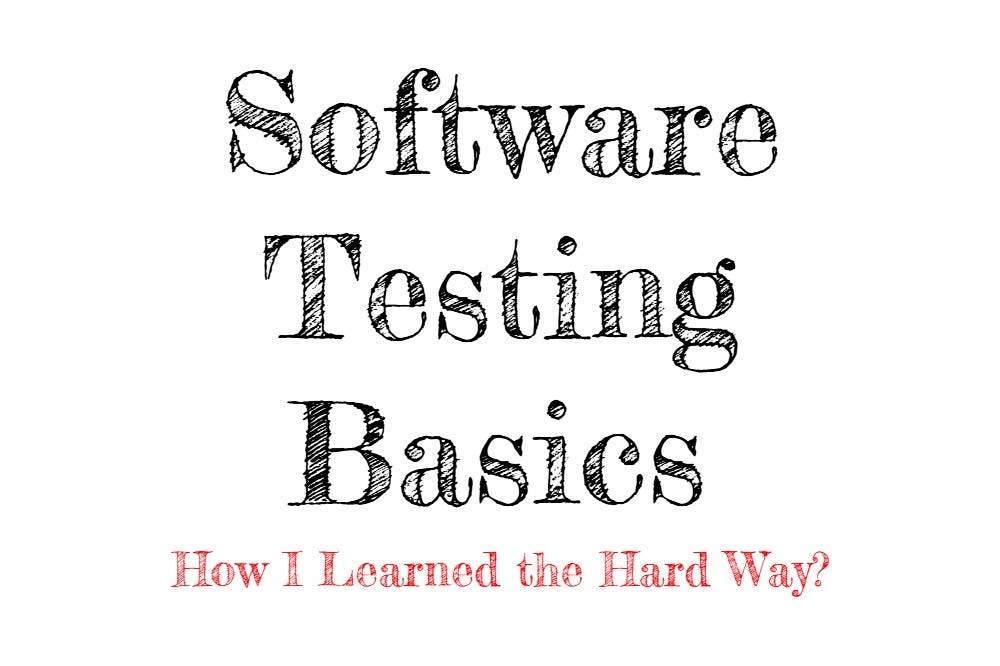 Software Testing Basics — How I Learned the Hard Way? A Beginner’s ...