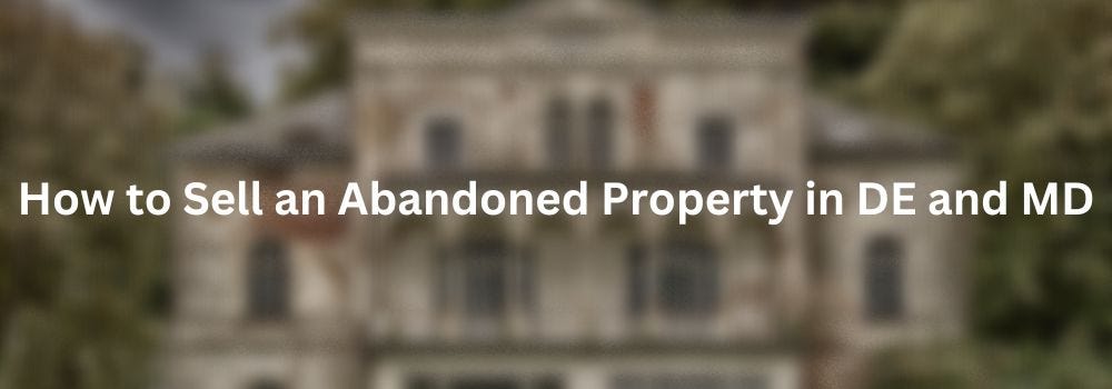 How to Sell an Abandoned Property in DE and MD | by Sellmyhomefastdemd ...