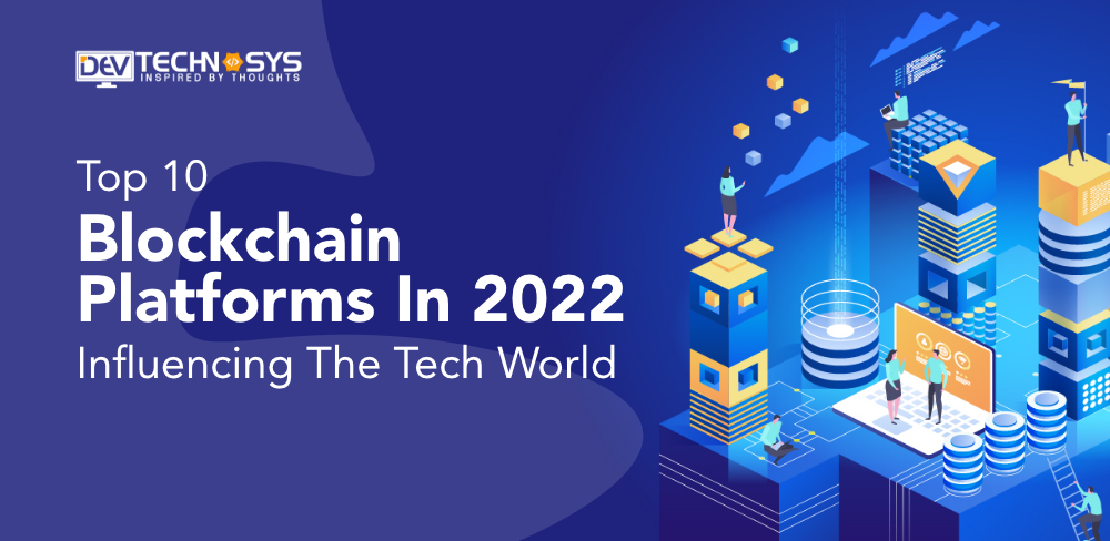 Top 10 Blockchain Platforms in 2022 Influencing the Tech World | by ...