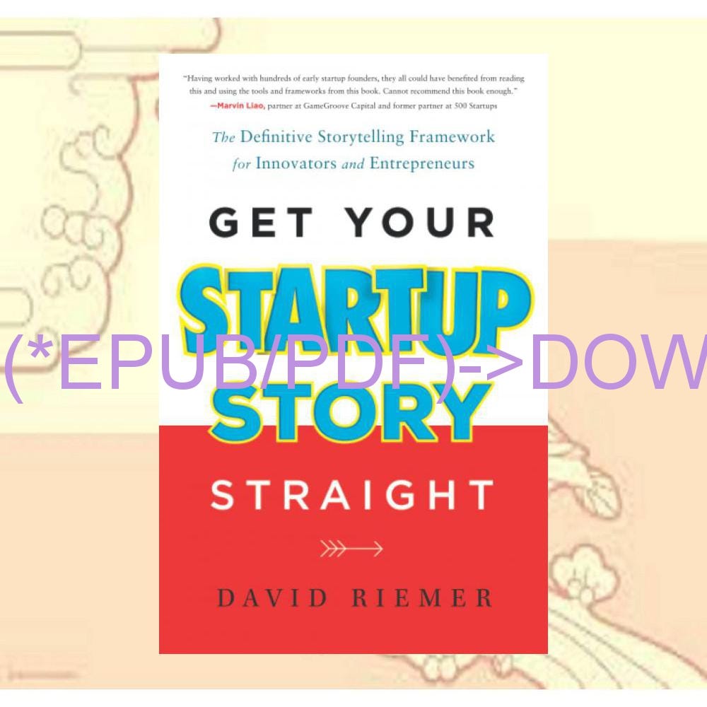 ((Read_[P.D.F])) Get Your Startup Story Straight: The Definitive ...