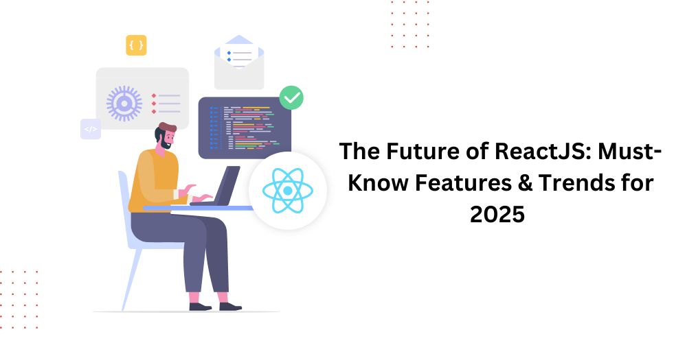 The Future of ReactJS: Must-Know Features & Trends for 2025 | JavaScript in Plain English
