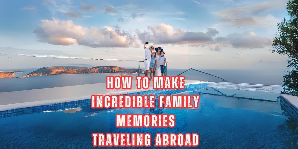 How to make incredible family memories traveling abroad | by lifespeed ...