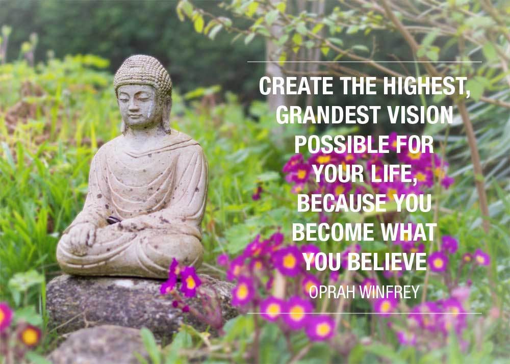 Create a Vision for Your Life. “Create the highest, grandest vision ...