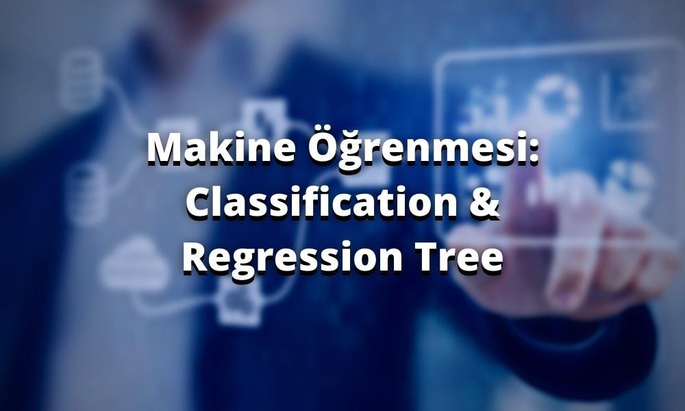 Makine Ogrenmesi: Classification & Regression Tree | Medium