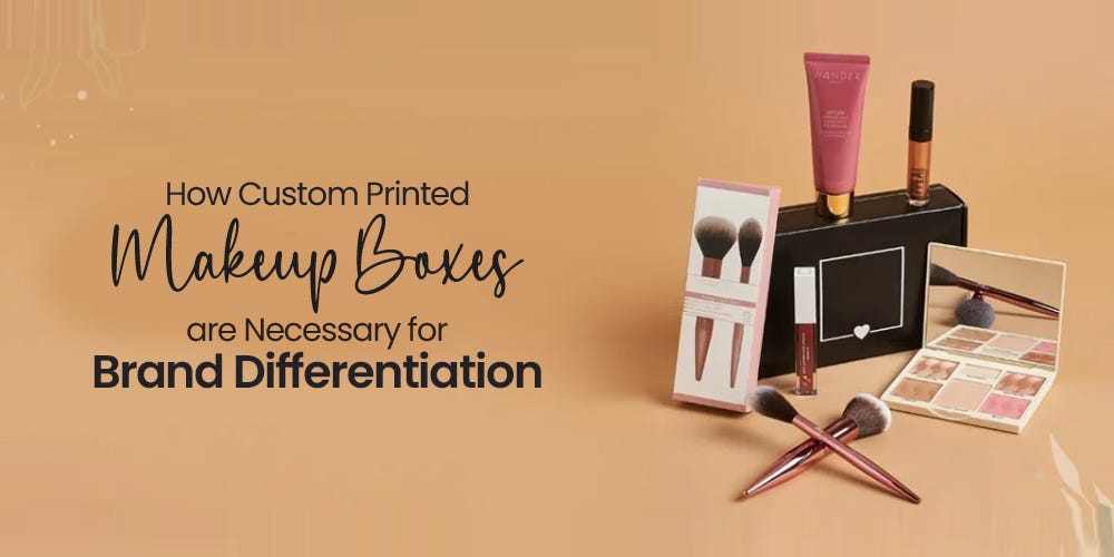 How Custom Printed Makeup Boxes Are Necessary for Brand Differentiation ...
