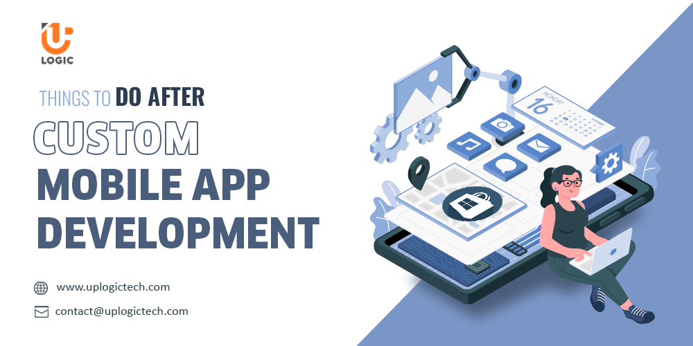 Things To Do After Custom Mobile App Development By Uplogic Technologies Medium