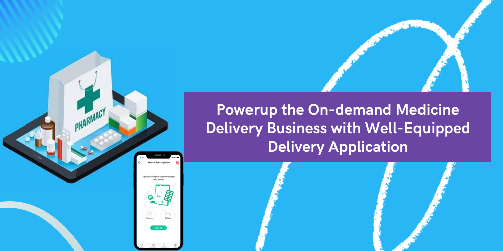 Powerup the On-demand Medicine Delivery Business with Well-Equipped ...