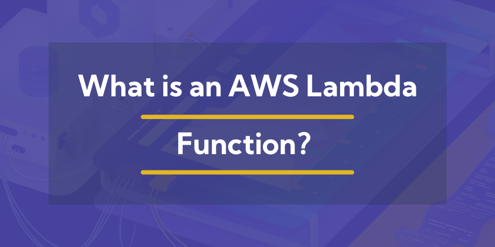 What Is An Aws Lambda Function The Basics Of A Lambda Function And 1811