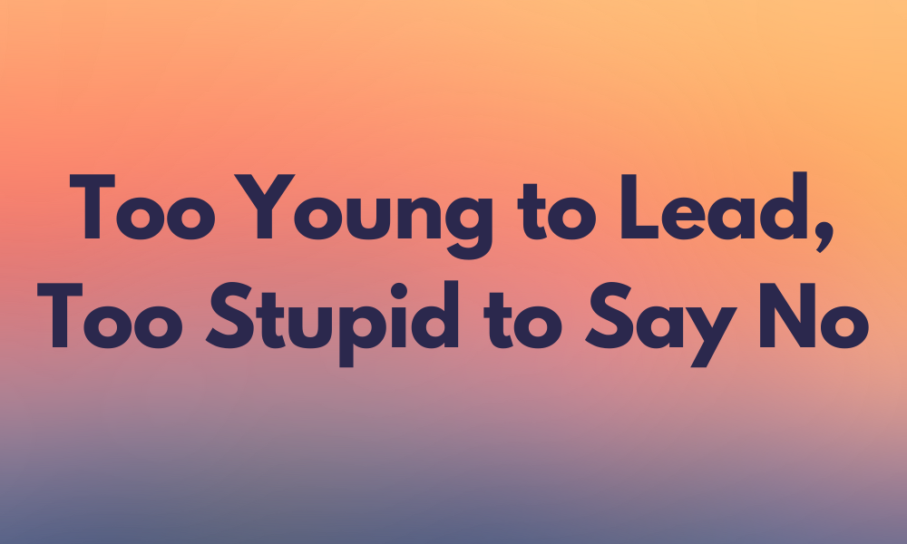 Too Young to Lead, Too Stupid to Say No | by Jonathan Minson | Nov ...