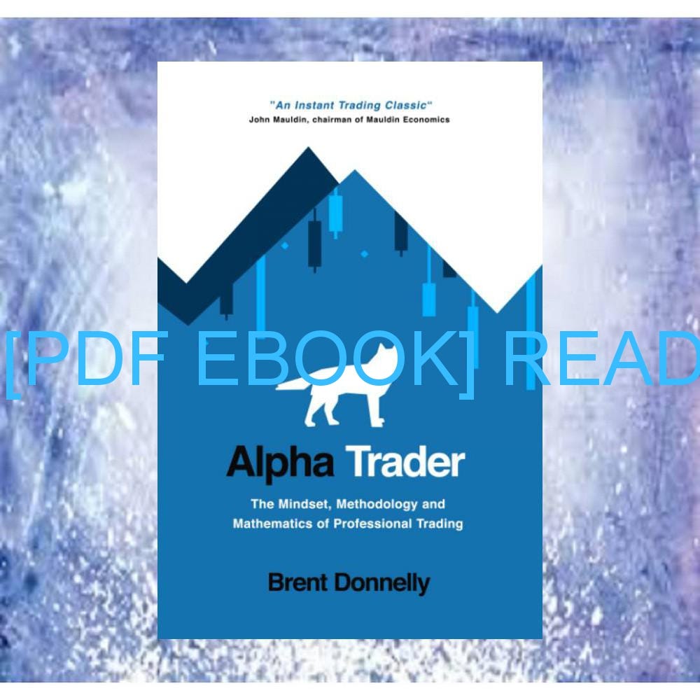 [PDF] READ EBOOK Alpha Trader: The Mindset Methodology and Mathematics ...