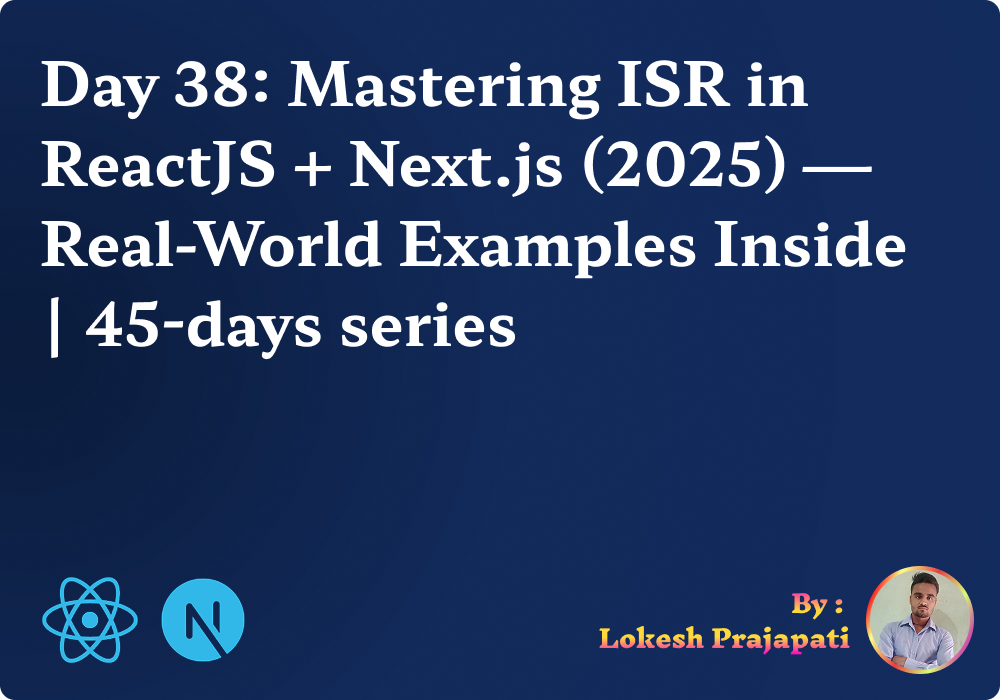 Day 38: Mastering ISR in ReactJS + Next.js (2025) — Real-World Examples Inside | by Lokesh ...