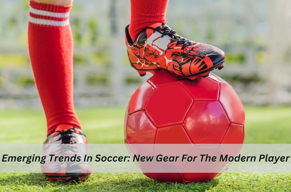 Emerging Trends In Soccer: New Gear For The Modern Player | by Budget ...