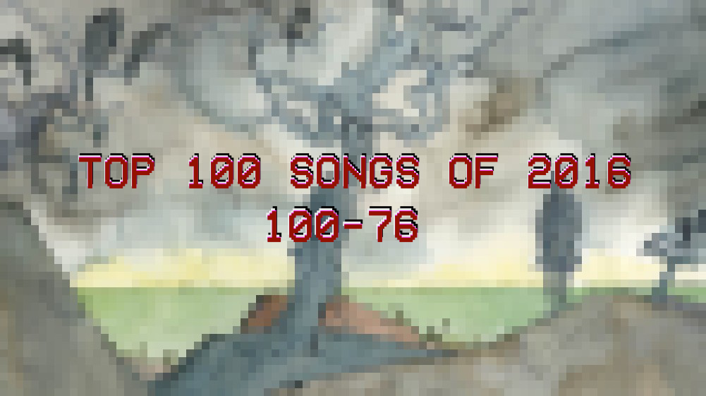 Top 100 Songs of 2016: Part I/IV. PART I | PART II | PART III | PART IV ...