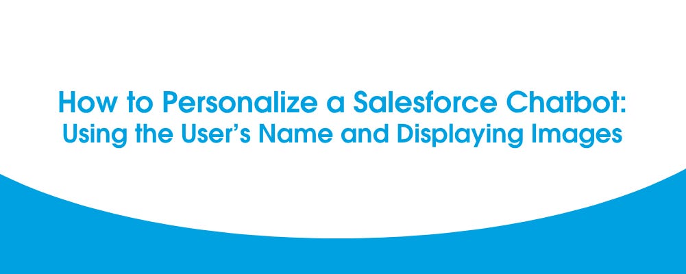 How to Personalize a Salesforce Chatbot: Using the User’s Name and ...