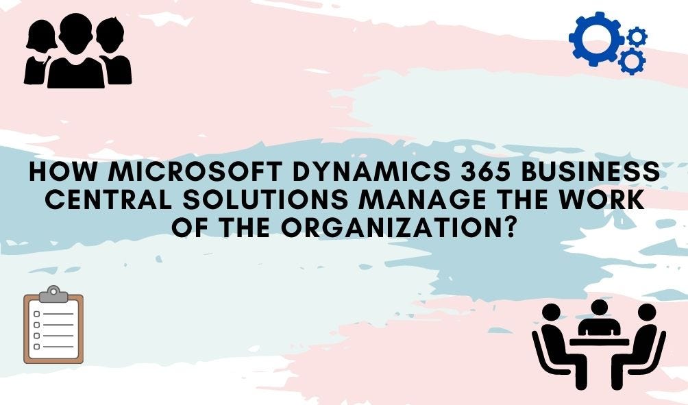 How Microsoft Dynamics 365 business central solutions manage the work ...