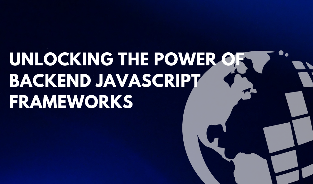 Unlocking The Power Of Backend Javascript Frameworks Your Guide To Boosting Web Development